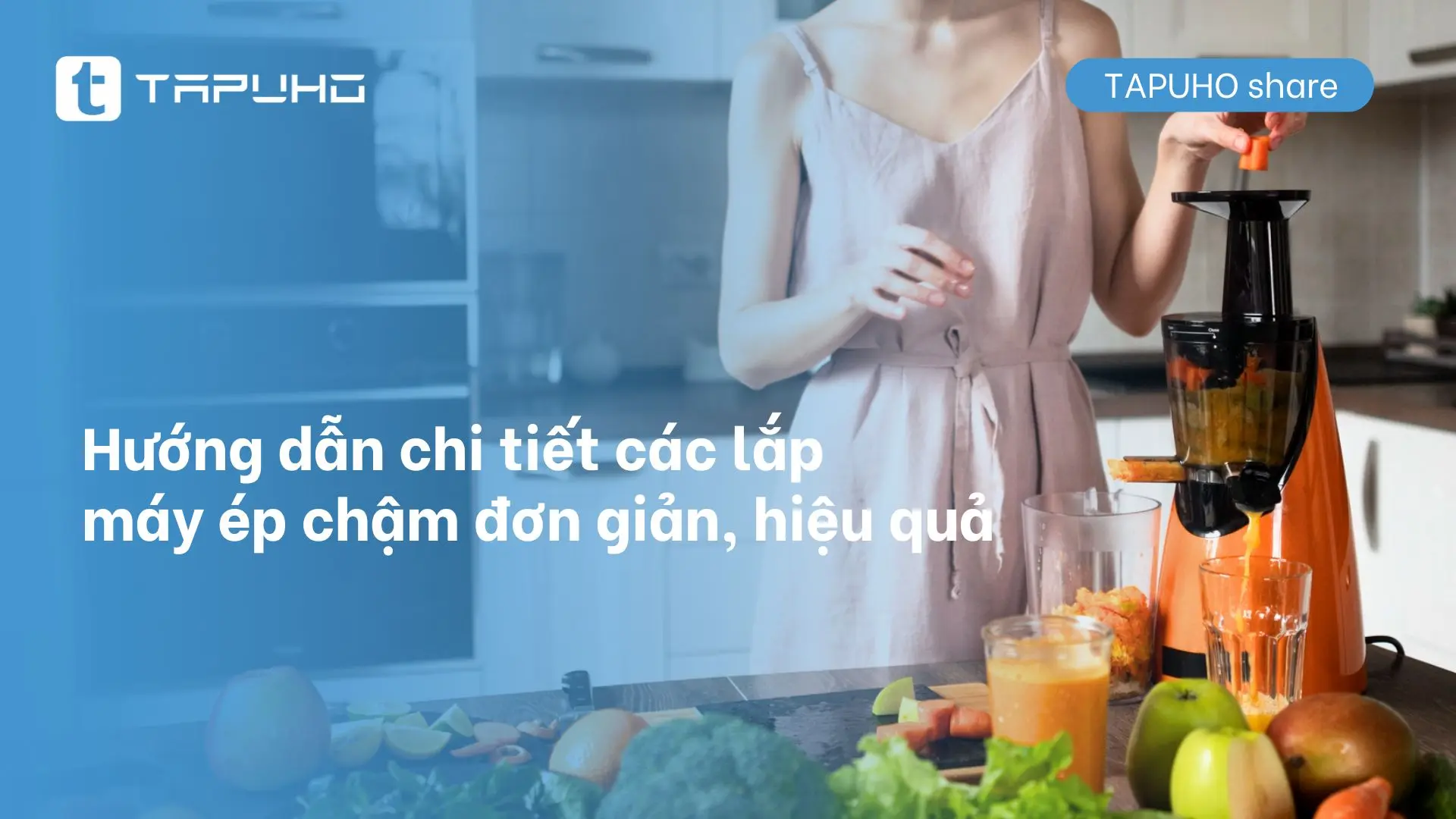 Hướng dẫn chi tiết các lắp máy ép chậm đơn giản, hiệu quả